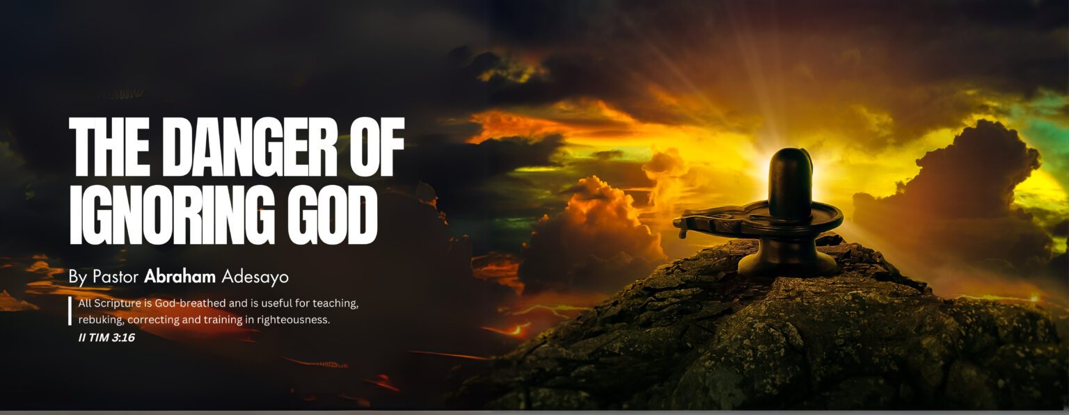 The Danger Of Ignoring God – Christian Fellowship For All Nations